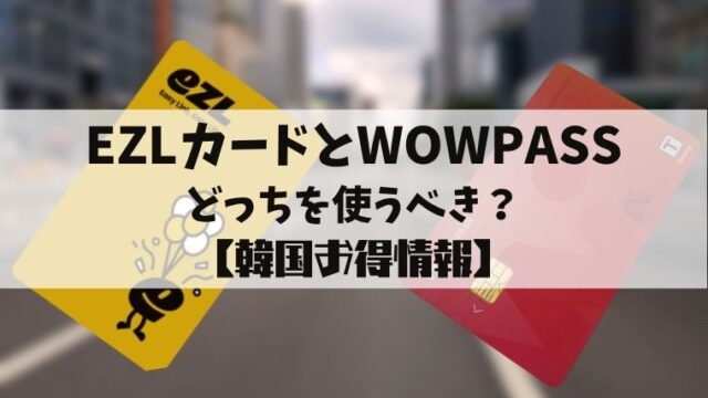 EZLカードとは？WOWPASSとどっちがよい？ | 旅好き男子あきよしのほぼ韓国ブログ